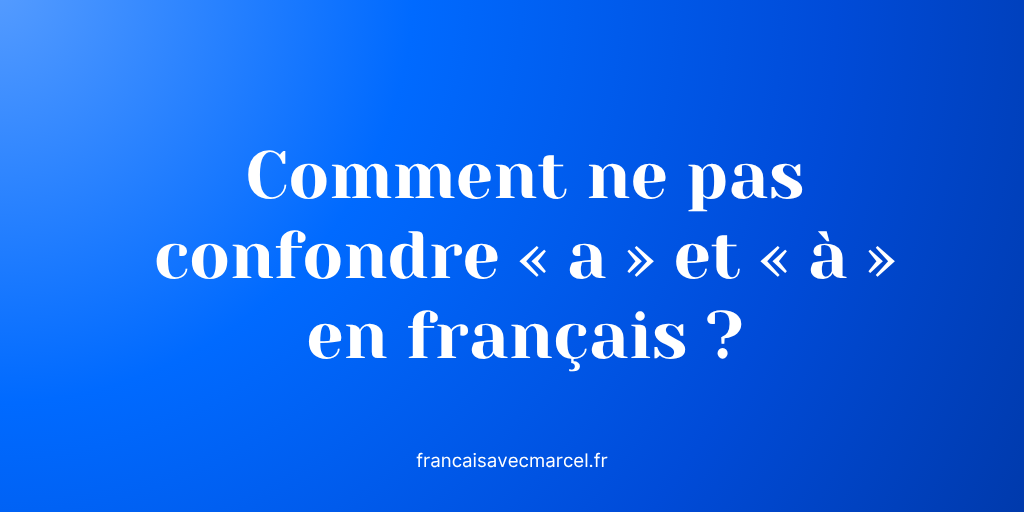 Ne pas confondre « a » et « à » en français : règle et astuces