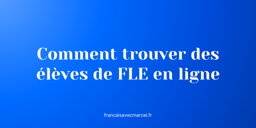 Comment trouver des élèves de FLE en ligne - Français Avec Marcel | Blog