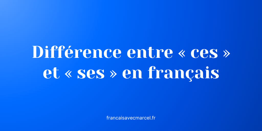 Différence entre « ces » et « ses » en français : règles, astuces et ...