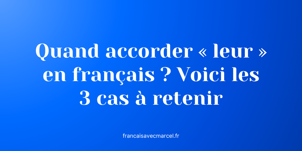 Quand accorder « leur » en français ? Voici les 3 cas à retenir ...