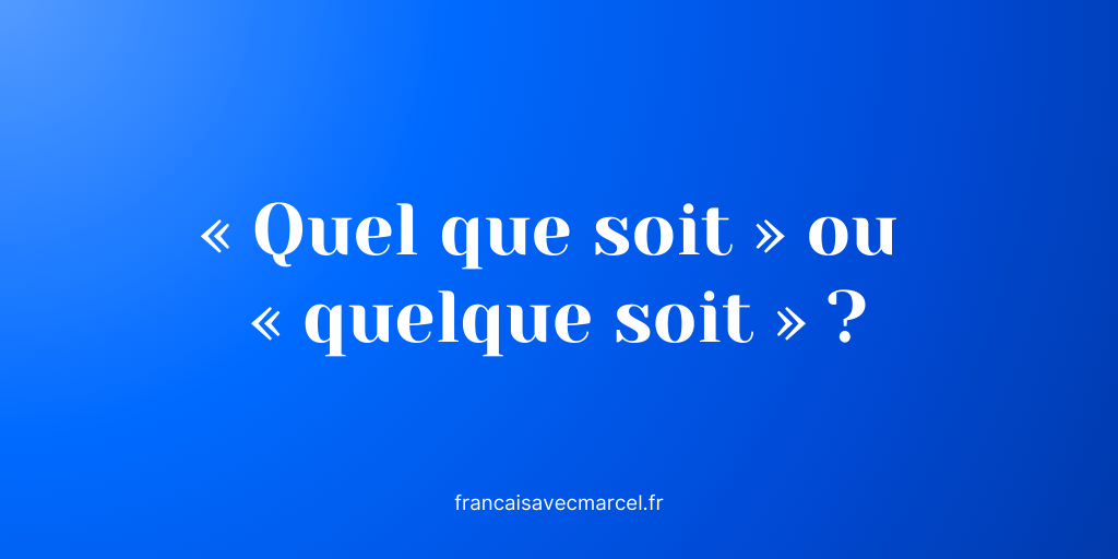 « Quel que soit » ou « quelque soit » : quelle est la bonne orthographe ...