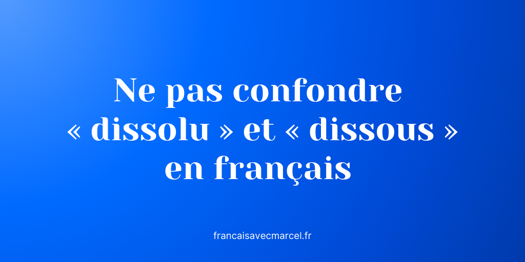 Attention à ne pas confondre « dissolu » et « dissous » en français ...