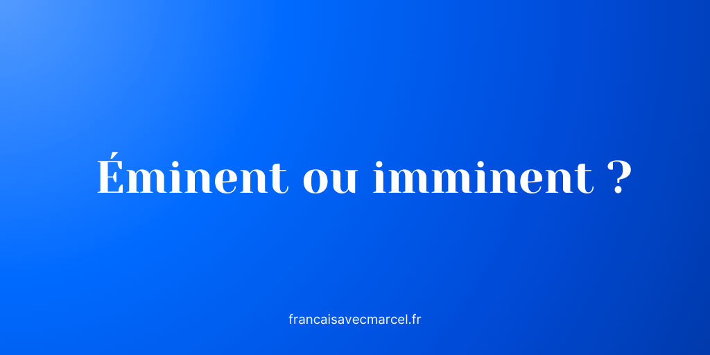 « Éminent » et « imminent » : comment ne plus les confondre ...